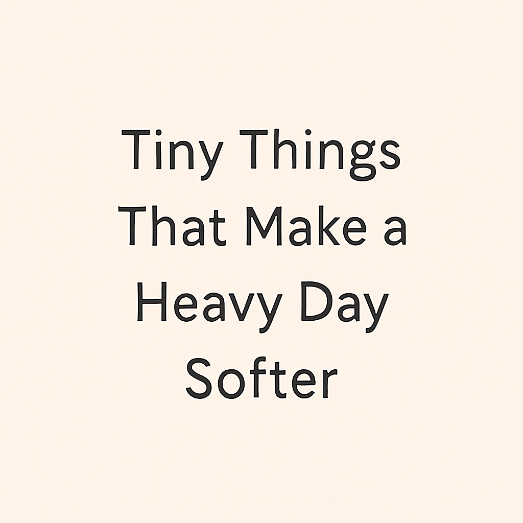 Tiny Things That Make a Heavy Day Feel Softer — Gentle Picks